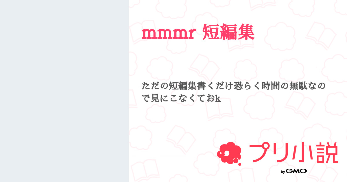 mmmr 短編集 - 全3話 【連載中】（とあさんの小説） | 無料スマホ夢小説ならプリ小説 byGMO